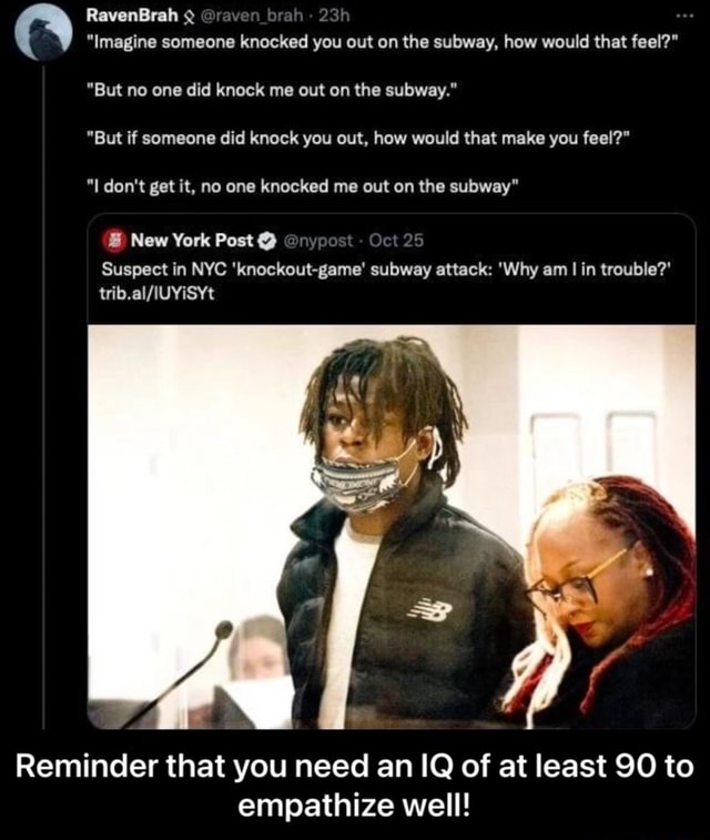 RavenBrah "Imagine someone knocked you out on the subway, how would that feel?" "But no one did ...