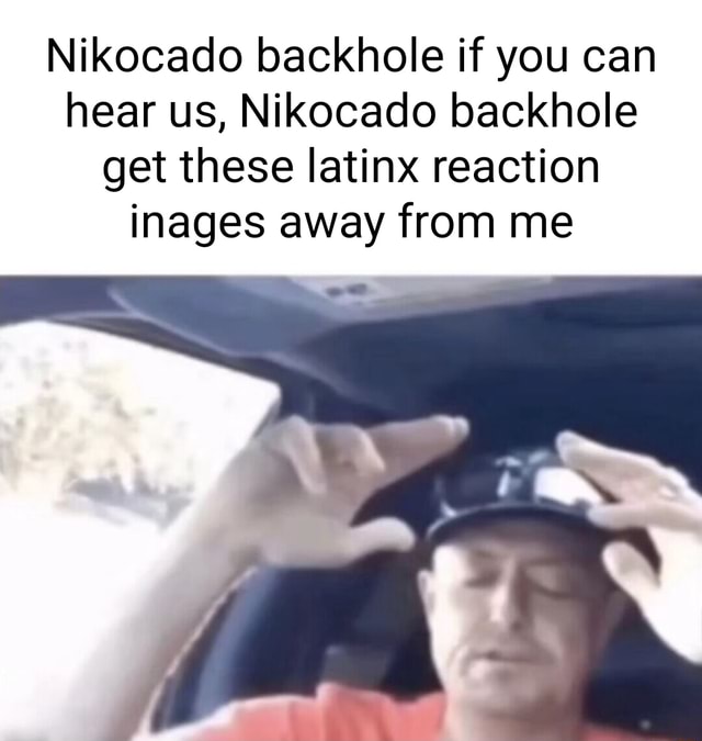 Nikocado backhole if you can hear us, Nikocado backhole get these latinx reaction inages away ...