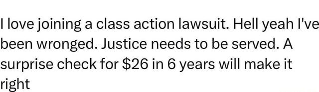 I love joining a class action lawsuit. Hell yeah I've been wronged ...