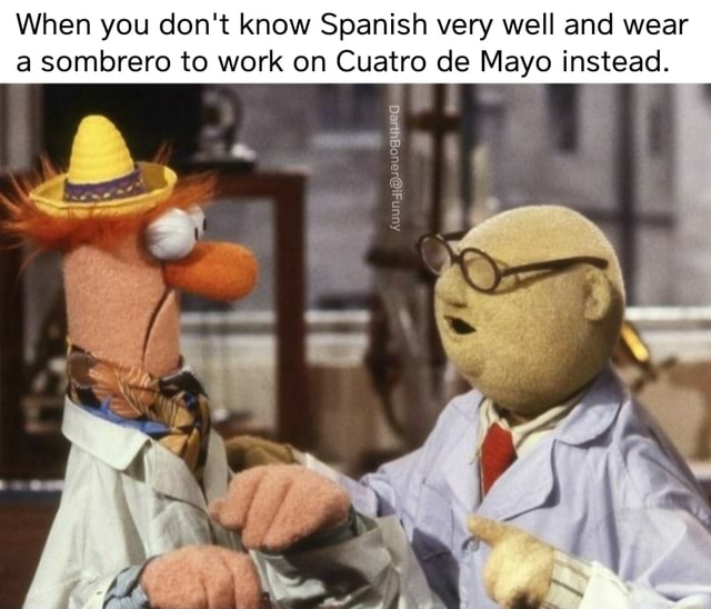 When you don't know Spanish very well and wear a sombrero to work on ...