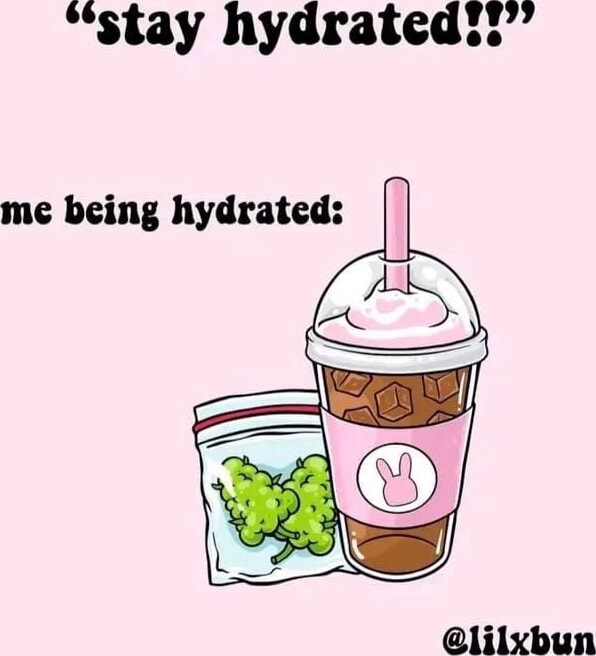 *stay hydrated?" me being hydrated: @lilxbun - iFunny
