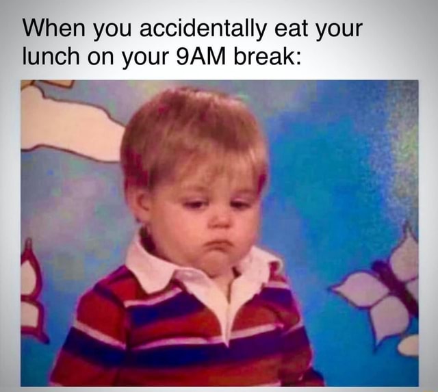 When you accidentally eat your lunch on your break: - iFunny