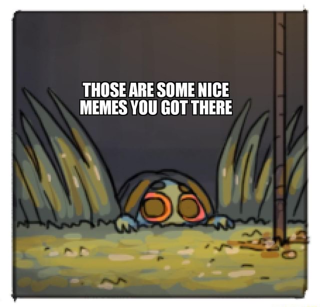 Reaction meme dump - THOSE ARE SOME NICE MEMES YOU GOT THERE - iFunny