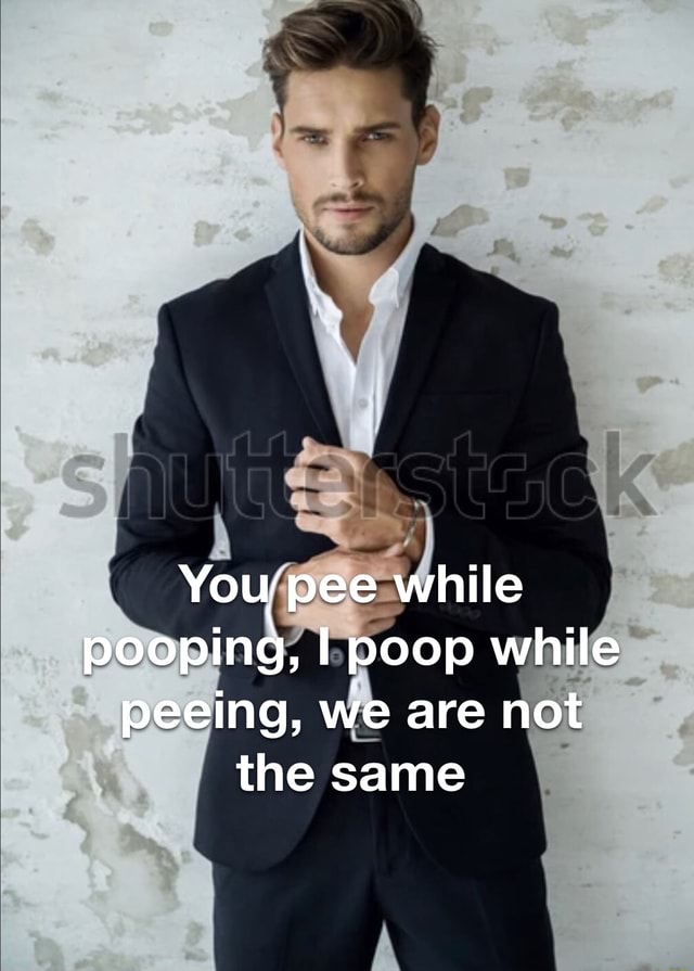 You pee while pooping, I poop while peeing, we are not the same - iFunny
