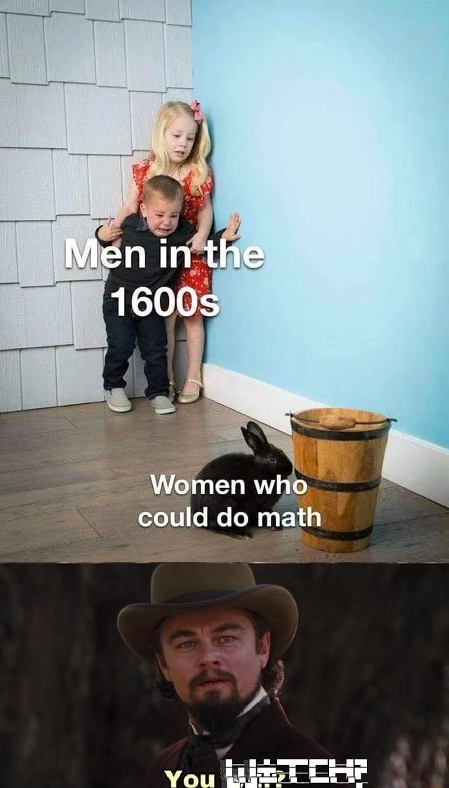 Men in the 1600s Women whoo could do math - iFunny
