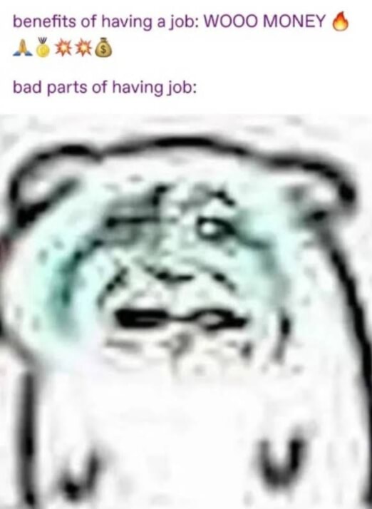 Benefits of having a job: WOOO MONEY & ASKS bad parts of having job ...