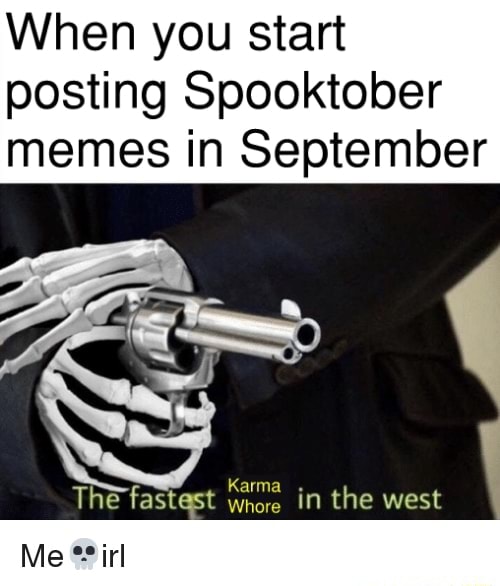 When you start posting Spooktober memes in September K Karma The fast-t ...