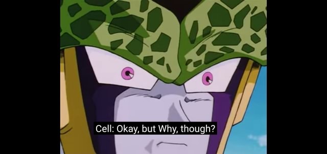 Cell: Okay, but Why, though? - iFunny