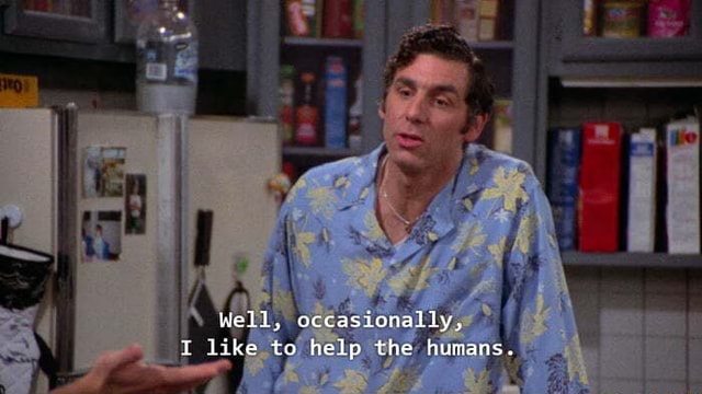 Well, occasionally, I like to help the humans. - iFunny