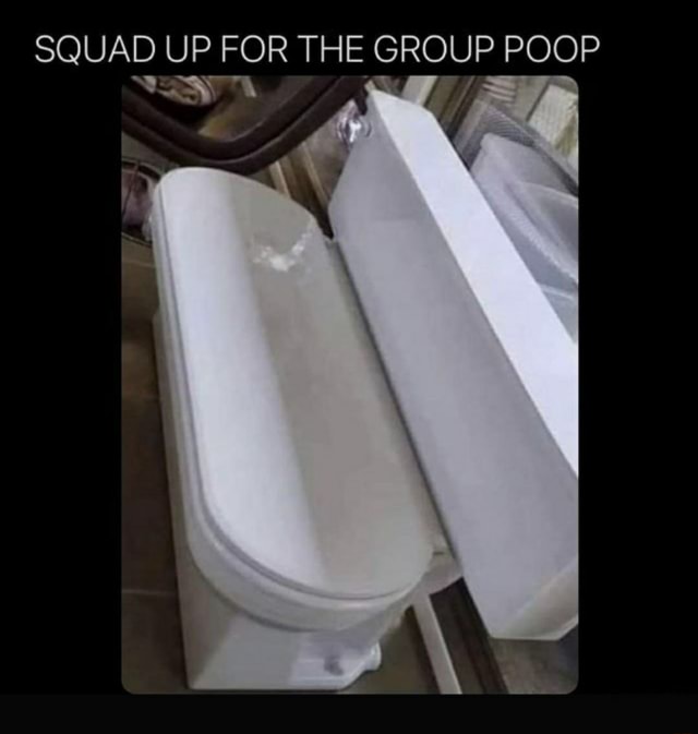 SQUAD UP FOR THE GROUP POOP - iFunny