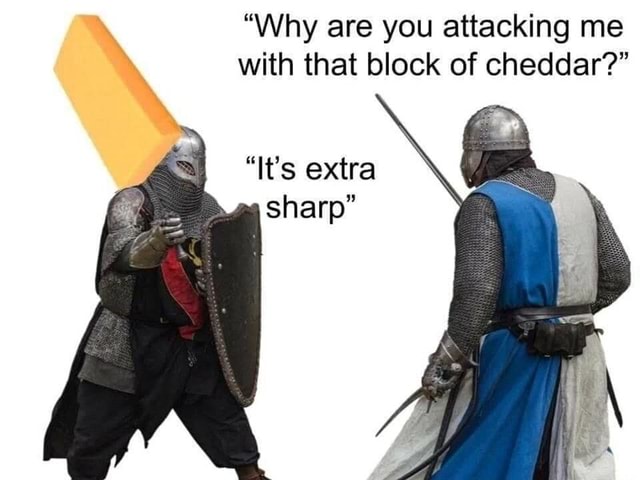 "Why are you attacking me with that block of cheddar?" "It's extra ...
