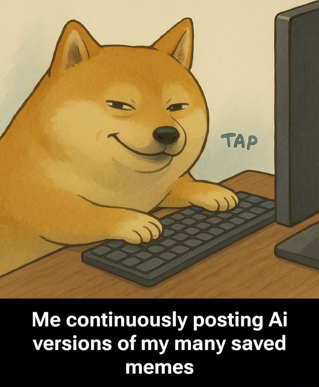 Me continuously posting Ai versions of my many saved memes - iFunny
