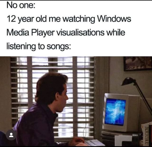 No one: 12 year old me watching Windows Media Player visualisations ...