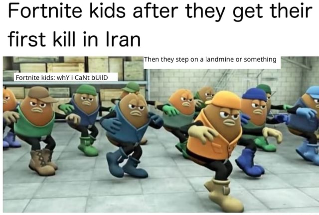 Fortnite kids after they get their first kill in Iran Then they step on ...