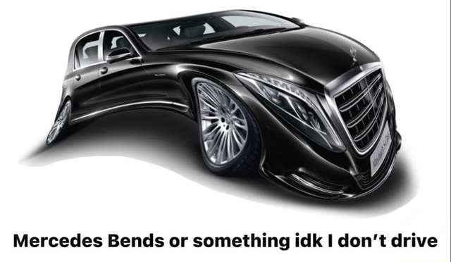 Mercedes Bends or something idk don't drive - iFunny
