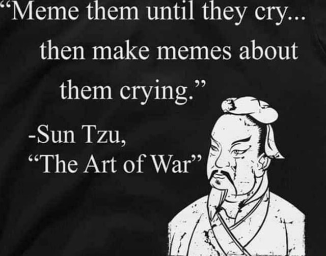 "Meme them until they cry... then make memes about -Sun Tzu, "The Art ...