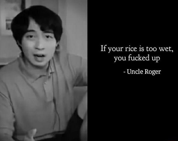 If your rice is too wet, you fucked up - Uncle Roger - iFunny