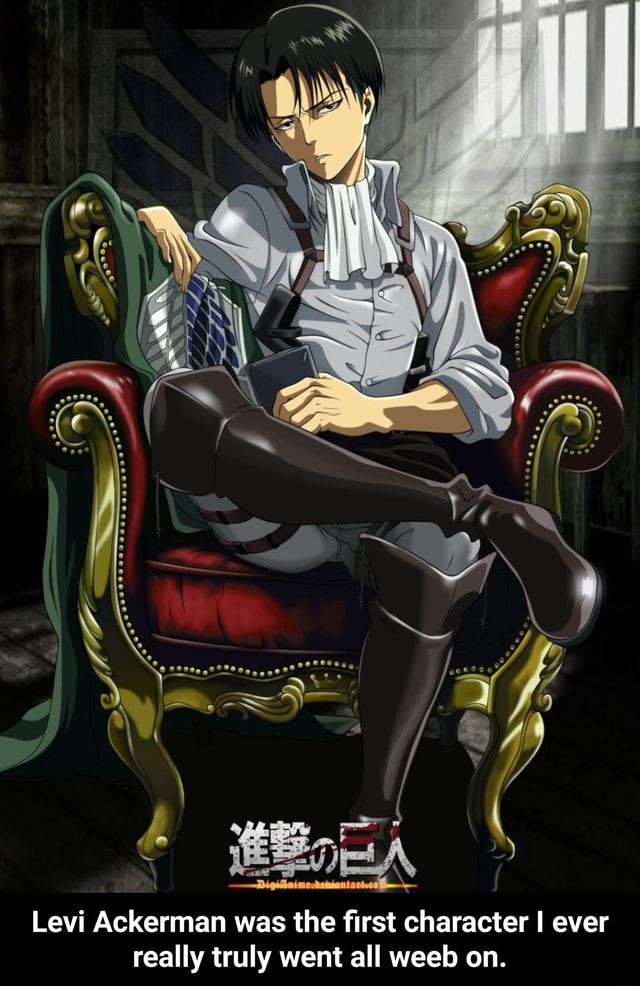Levi Ackerman was the first character I ever really truly went all weeb ...