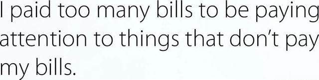 I paid too many bills to be paying attention to things that don't pay ...