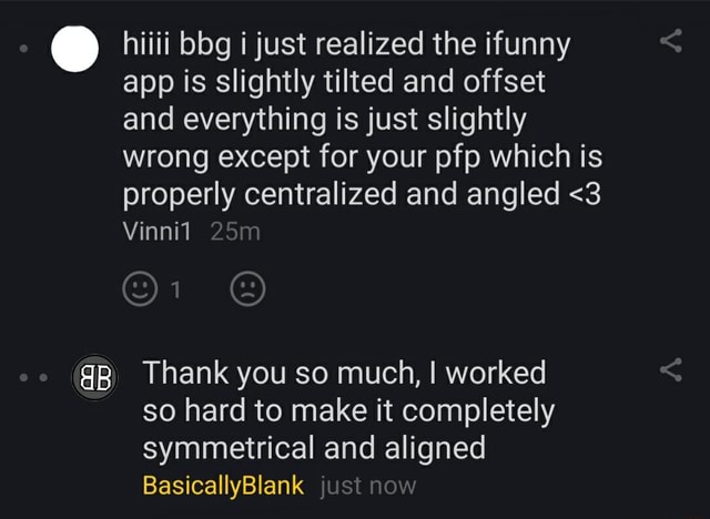 C) hiiii bbg i just realized the ifunny app is slightly tilted and ...