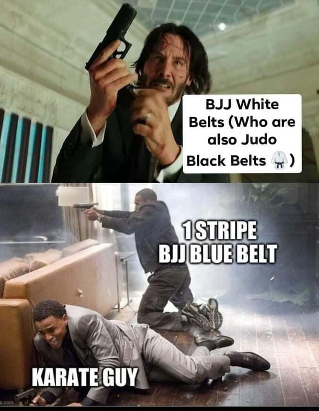 BJJ White Belts (Who are also Judo Black Belts ) we KARATE GUY - iFunny