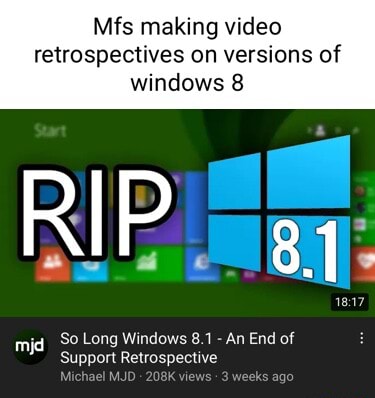 Ifs making video retrospectives on versions of windows RIP 8)- mid So ...
