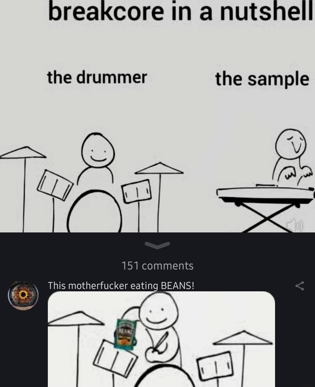 Breakcore In a nutshell the drummer the sample This motherfucker eating ...