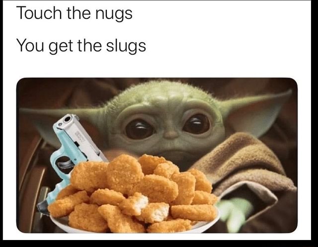 Touch the nugs You get the slugs - iFunny