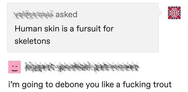% sl & Human skin is a fursuit for skeletons iªm going to debone you ...