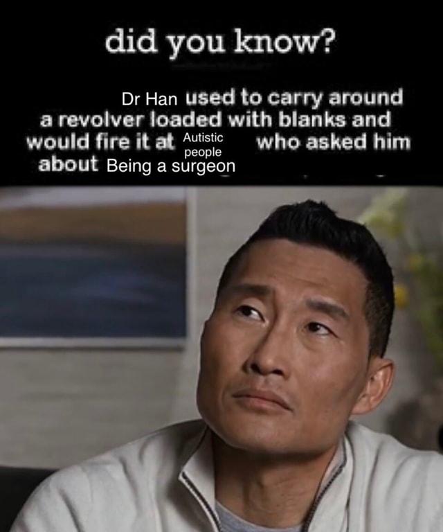 Did you know? Dr Han used to carry around a revolver loaded with blanks ...