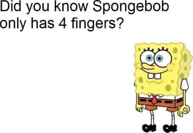 Did you know Spongebob only has 4 fingers? - iFunny