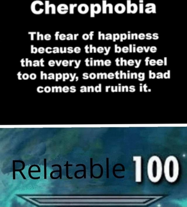 Cherophobia The fear of happiness because they believe that every time ...