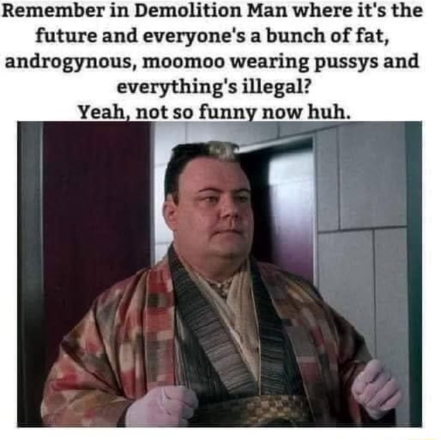 Remember in Demolition Man where it's the future and everyone's a bunch ...