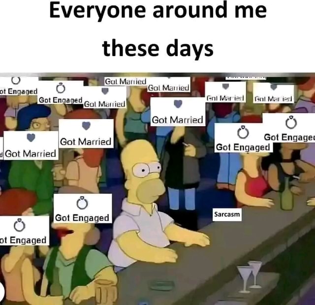 Everyone around me these days Got Married Got Engaget Got Engaged IGot ...
