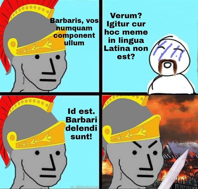 Verum? Barbaris, vos humquam component ullum igitur cur hoe meme in ...
