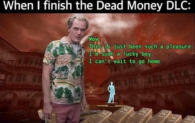 When I I finish the Dead Money DLC: just been such aj pleasure. a ...