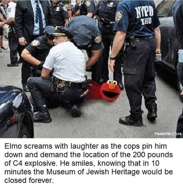Elmo screams with laughter as the cops pin him down and demand the ...