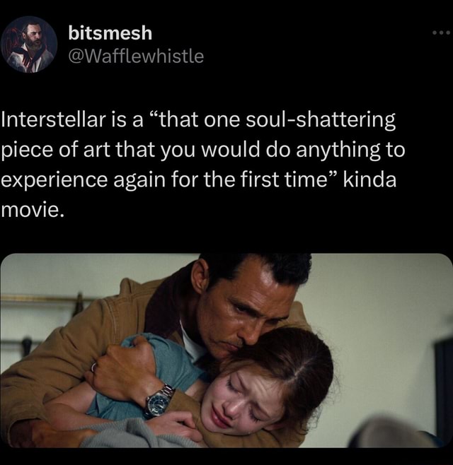 Interstellar is a "that one soul-shattering piece of art that you would ...