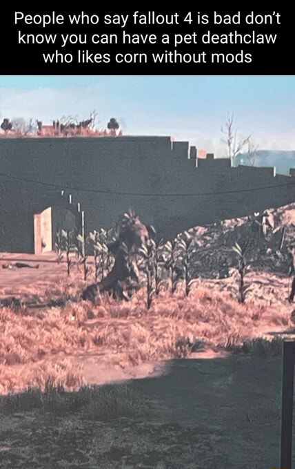 People who say fallout 4 is bad don't know you can have a pet deathclaw ...