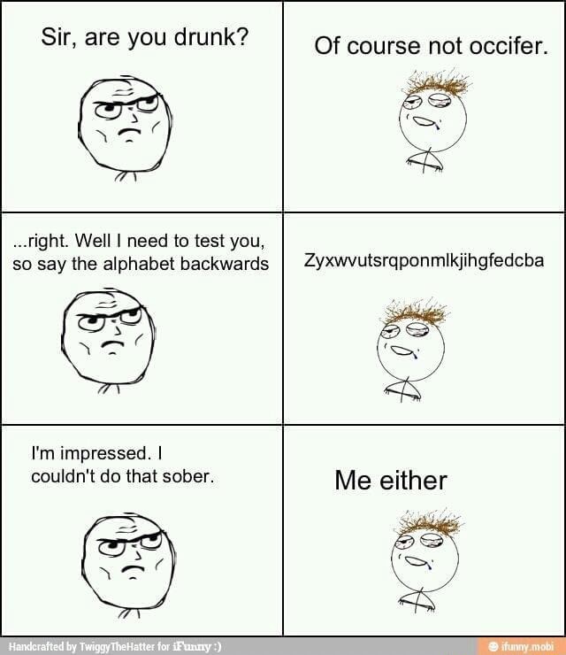 Sir, are you drunk? Of course not occifer. ...fight. Well I need to ...