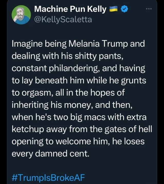 Machine Pun Kelly @ @KellyScaletta Imagine being Melania Trump and dealing with his shitty pants ...