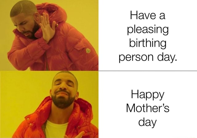 Have a pleasing birthing person day. Happy Mother's day - iFunny