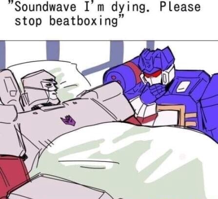 Soundwave I'm dying. Please stop beatboxing" - iFunny