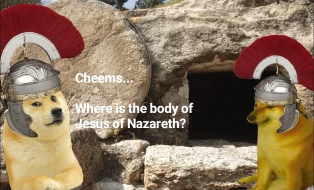 Cheems... Where is the body of Jesus of Nazareth? - iFunny