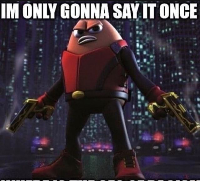 IM ONLY GONNA SAY IT ONCE - iFunny