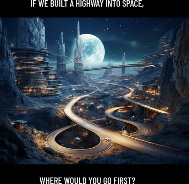 IF WE BUILT A HIGHWAY INTO SPACE, WHERE WOULD YOU GO FIRST? - America’s ...
