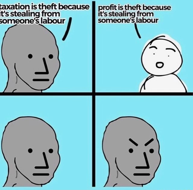 Taxation is theft because À profit is theft because t's stealing from ...