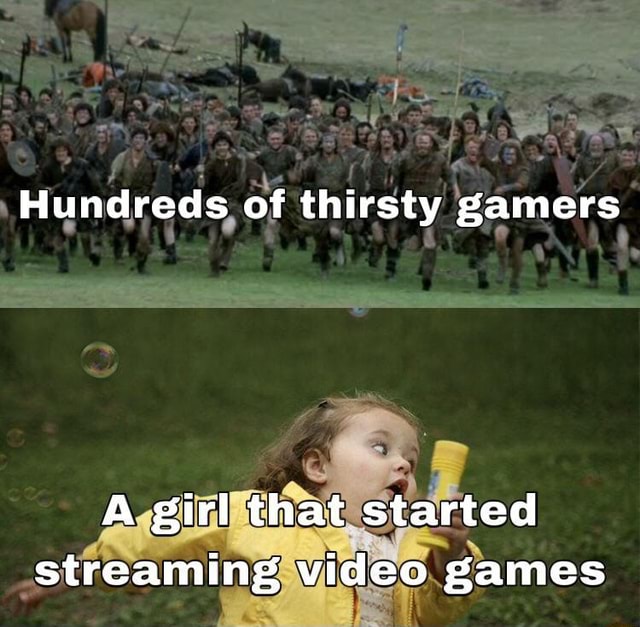Hundreds of thirsty gamers A girl that started streaming video games ...