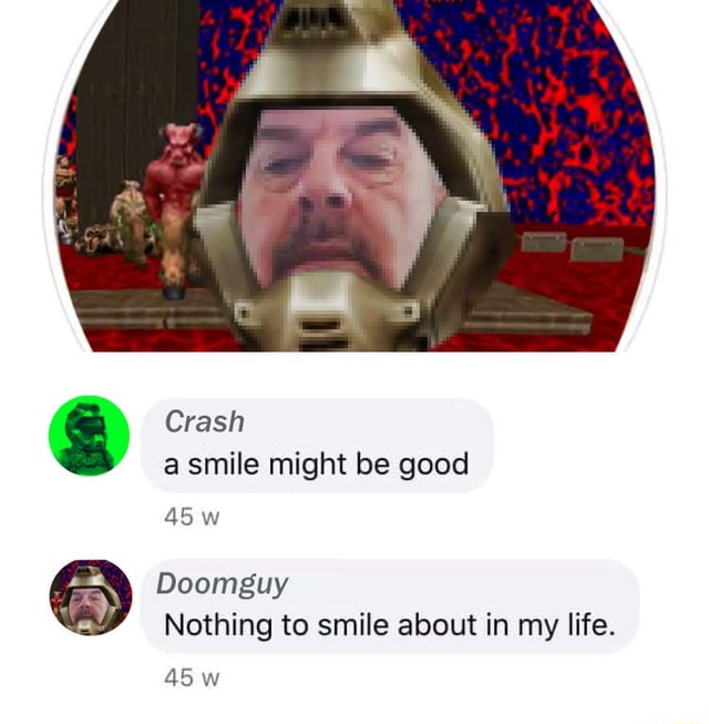 Crash a smile might be good 45 Doomguy Nothing to smile about in my ...