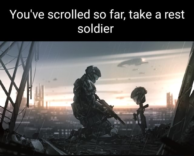 You've scrolled so far, take a rest soldier - iFunny